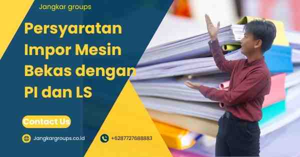 PI LS Mesin Bekas Memahami Impor serta Persyaratannya – Jangkar Global Groups